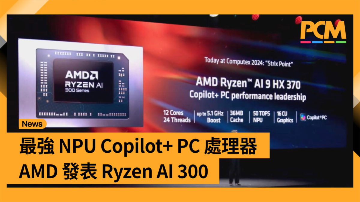【Computex 2024】最強 NPU Copilot+ PC 處理器 AMD 發表 Ryzen AI 300 - PCM