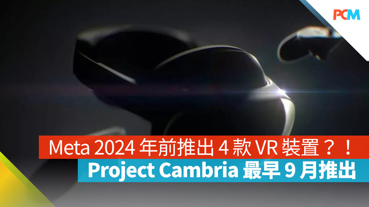 Meta 2024 年前推出 4 款 VR 裝置？！ Project Cambria 最早 9 月出售價或逾 $8,000 - PCM