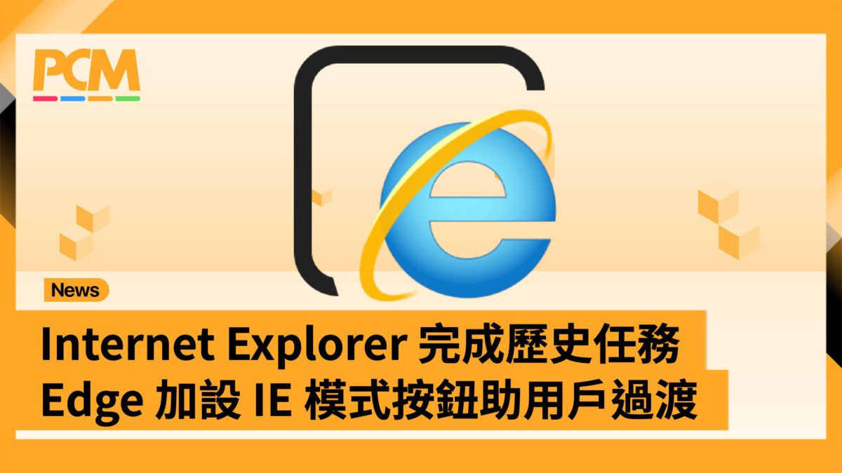 Internet Explorer 完成歷史任務 Microsoft Edge 加設 IE 模式按鈕助用戶過渡 - PCM