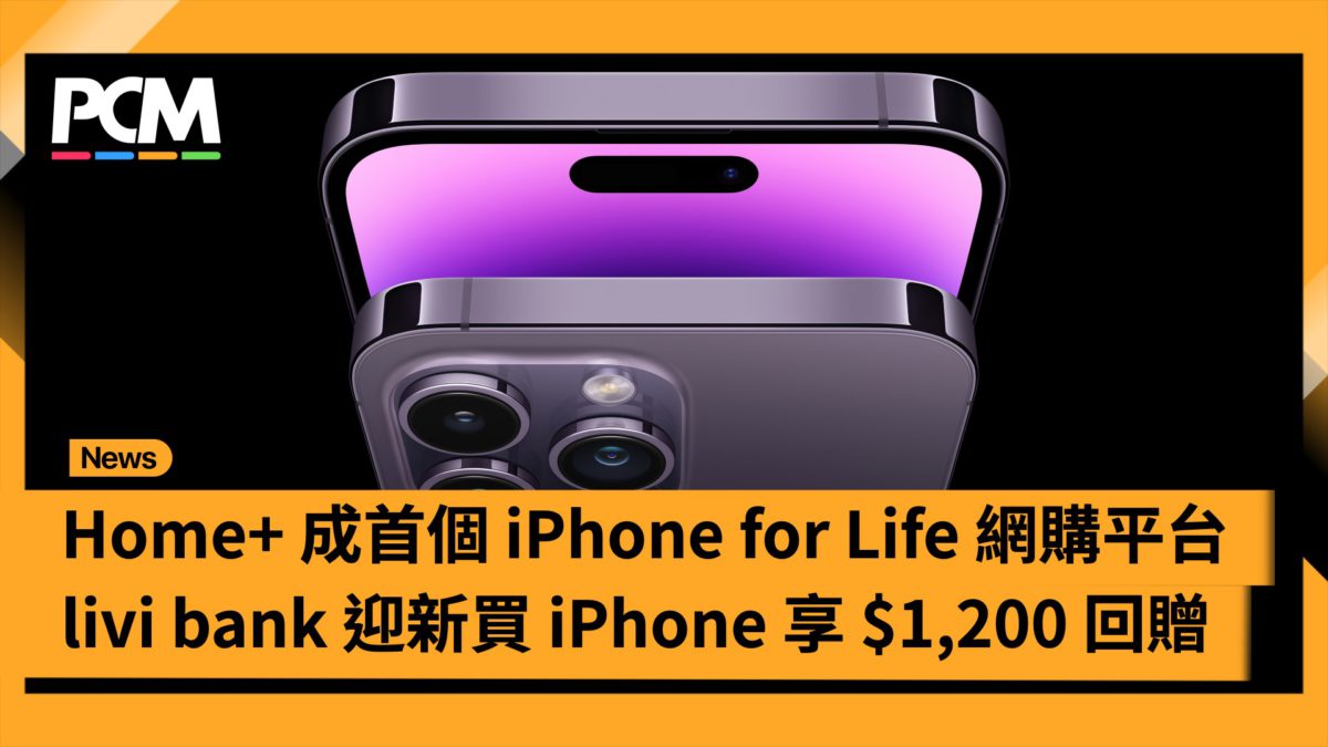 Home+ 成首個 iPhone for Life 網購平台 livi bank 迎新買 iPhone 享 $1,200 回贈 - PCM