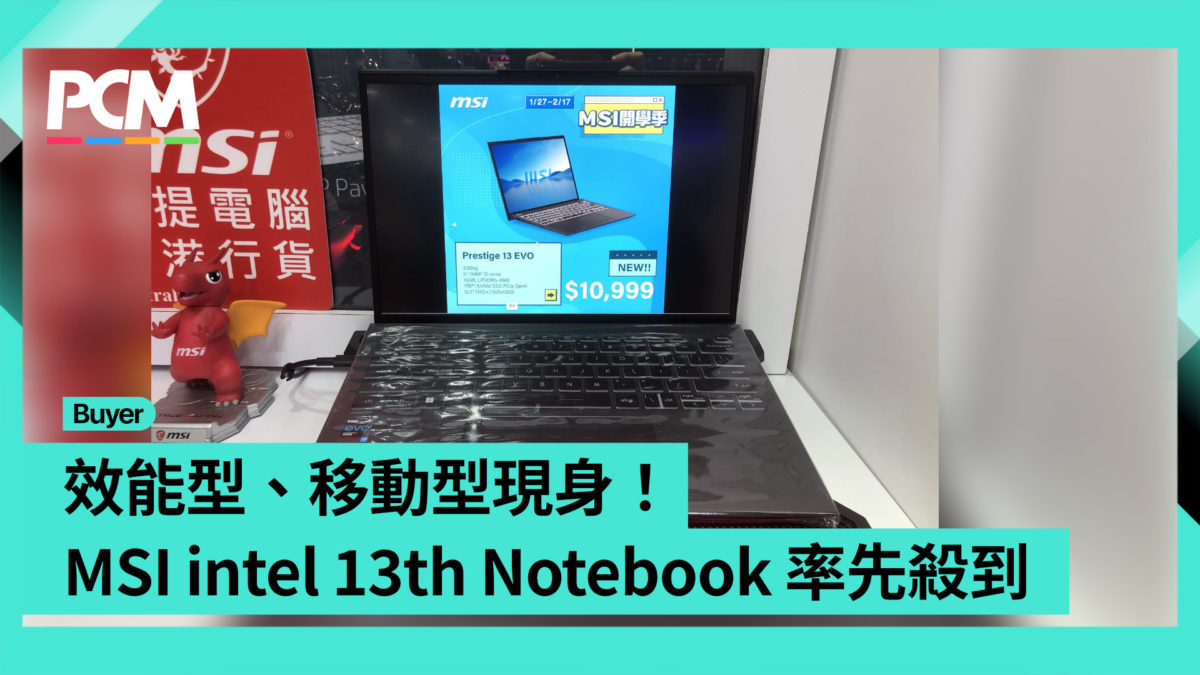 【場料】效能型、移動型現身！MSI intel 13th Notebook 率先殺到 - PCM