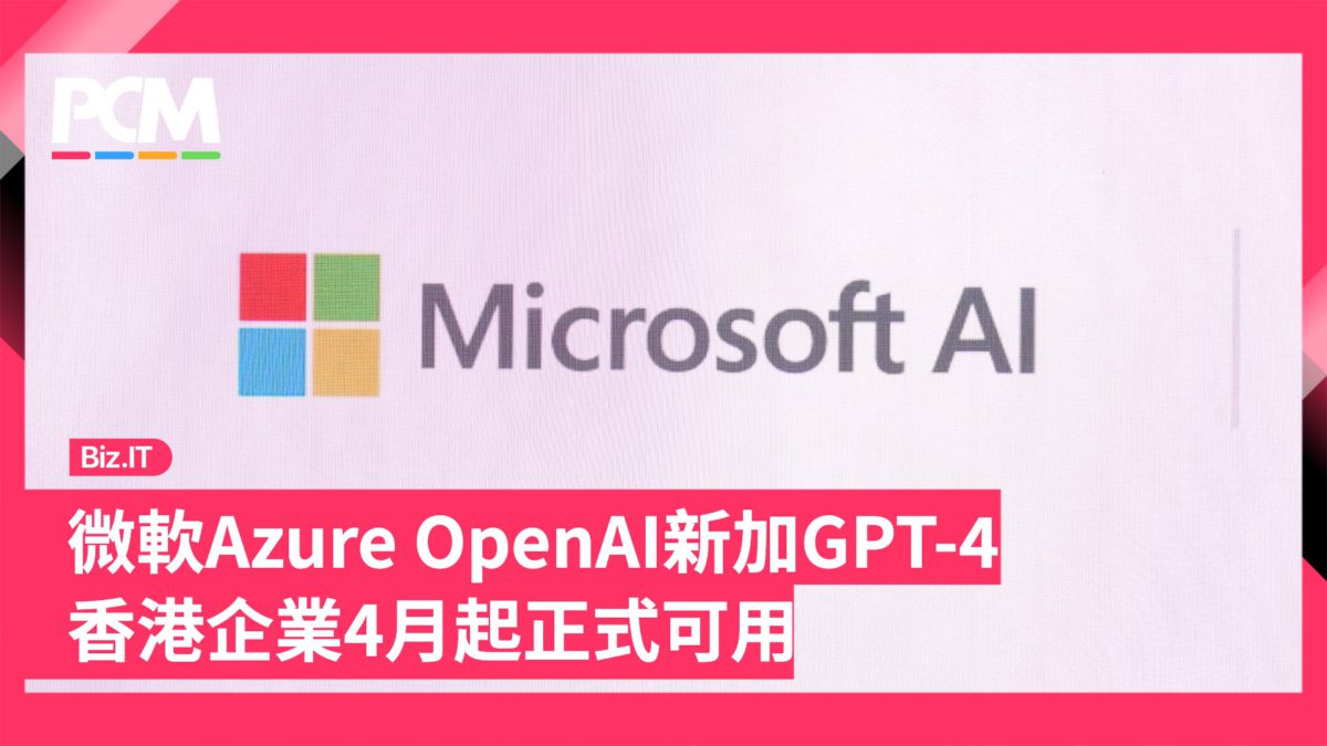 微軟 Azure OpenAI 新加 GPT-4 香港企業 4 月起正式可用 - PCM