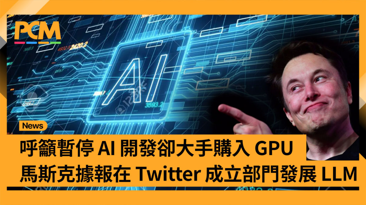 呼籲暫停 AI 開發卻大手購入 GPU Elon Musk 據報在 Twitter 成立部門發展 LLM - PCM