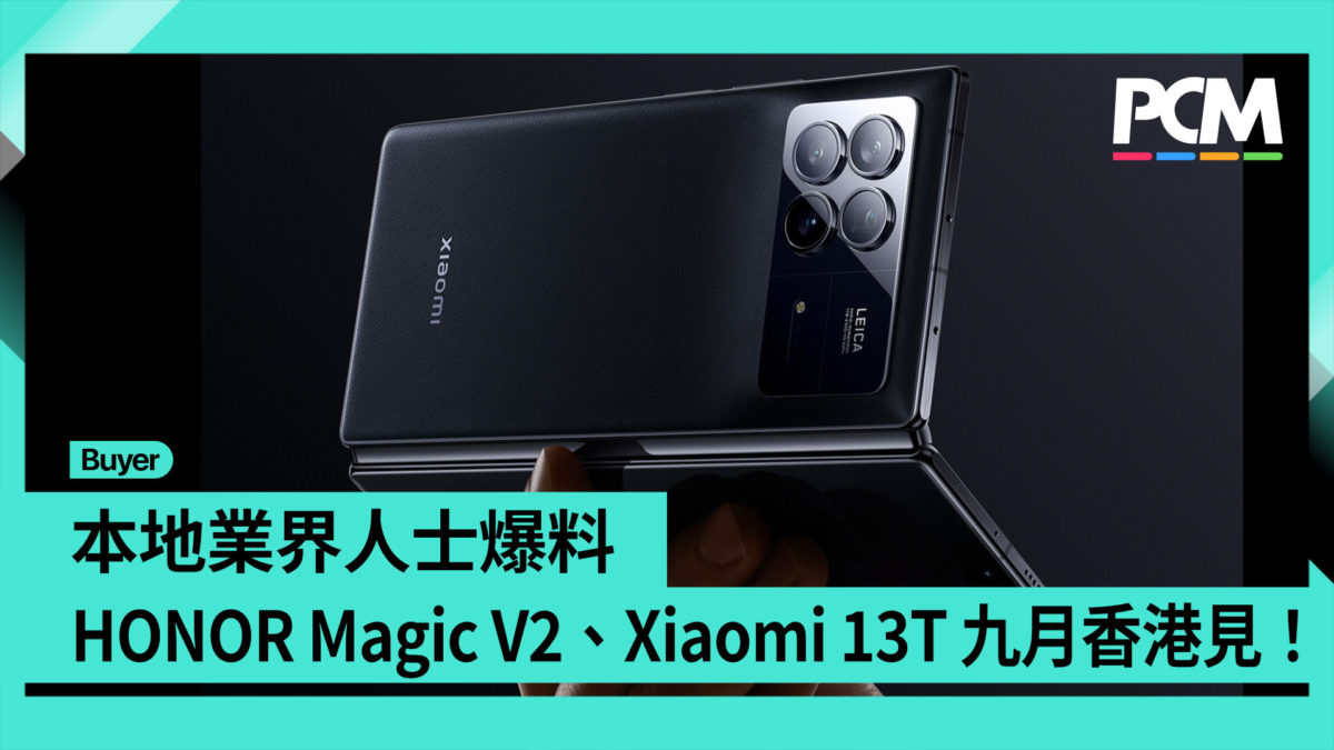 【場料】本地業界人士爆料 HONOR Magic V2、Xiaomi 13T 九月香港見！ - PCM