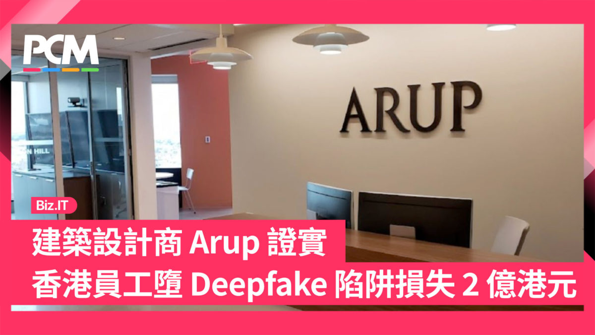 建築設計商 Arup 證實 香港員工墮 Deepfake 陷阱損失近 2 億港元 - PCM