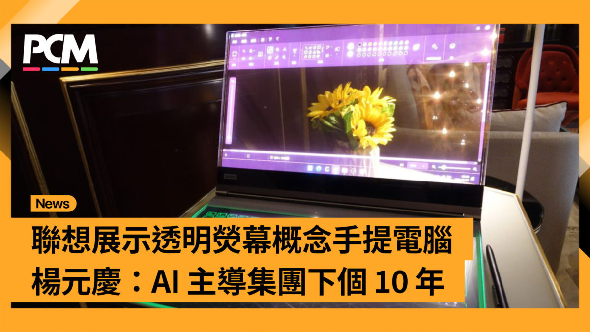 聯想展示透明熒幕概念手提電腦 楊元慶：AI 主導集團下個 10 年 - PCM