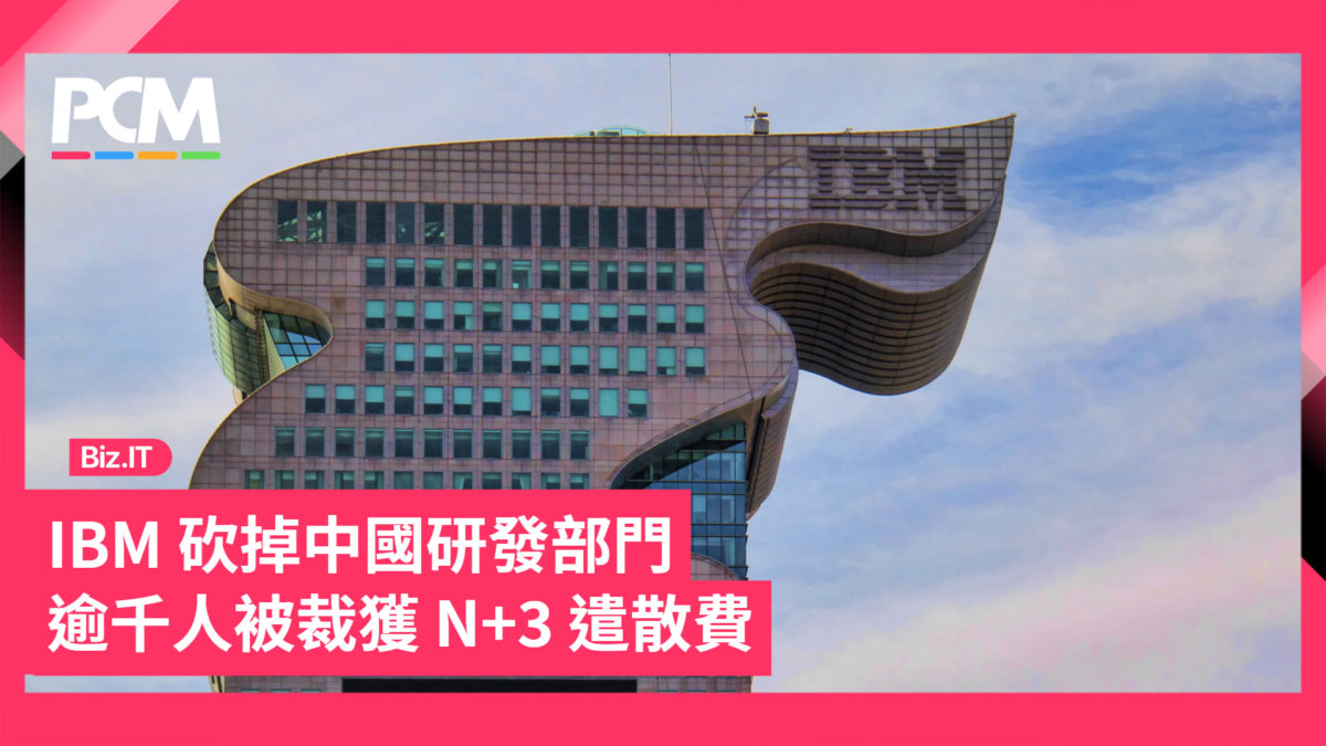 IBM 砍掉中國研發部門 逾千人被裁獲 N+3 遣散費 - PCM