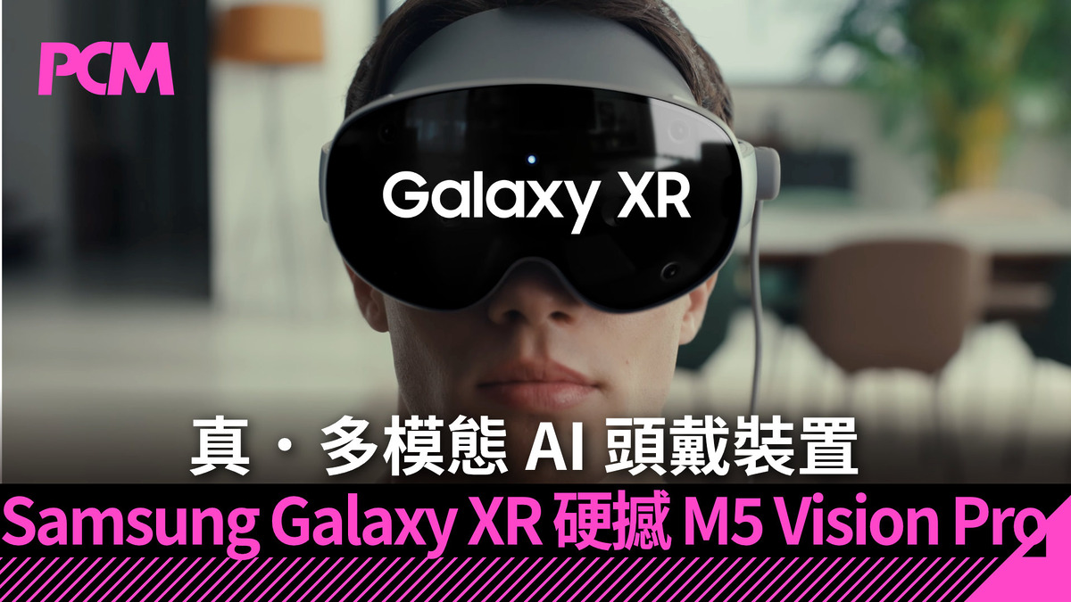 真．多模態 AI 頭戴裝置 Samsung Galaxy XR 硬撼 M5 Vision Pro - PCM